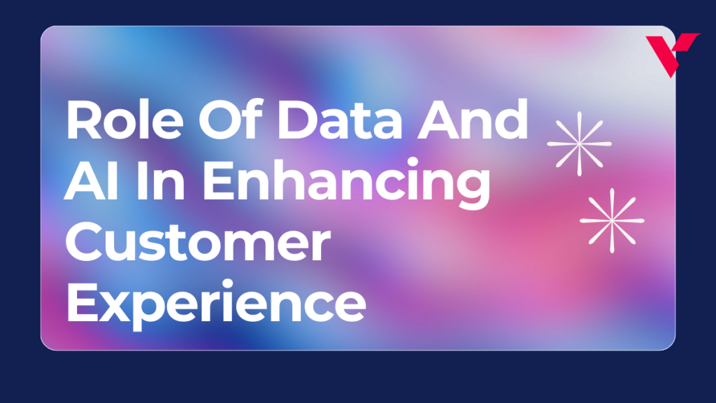 Role Of Data And AI In Enhancing Customer Experience