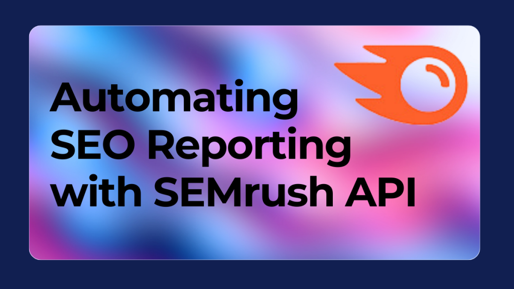 Automating SEO Reporting with SEMrush API and Custom Scripts